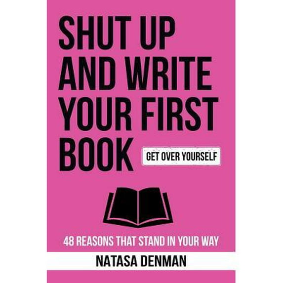 Shut Up and Write Your First Book! : 48 Reasons That Stand In Your Way ...