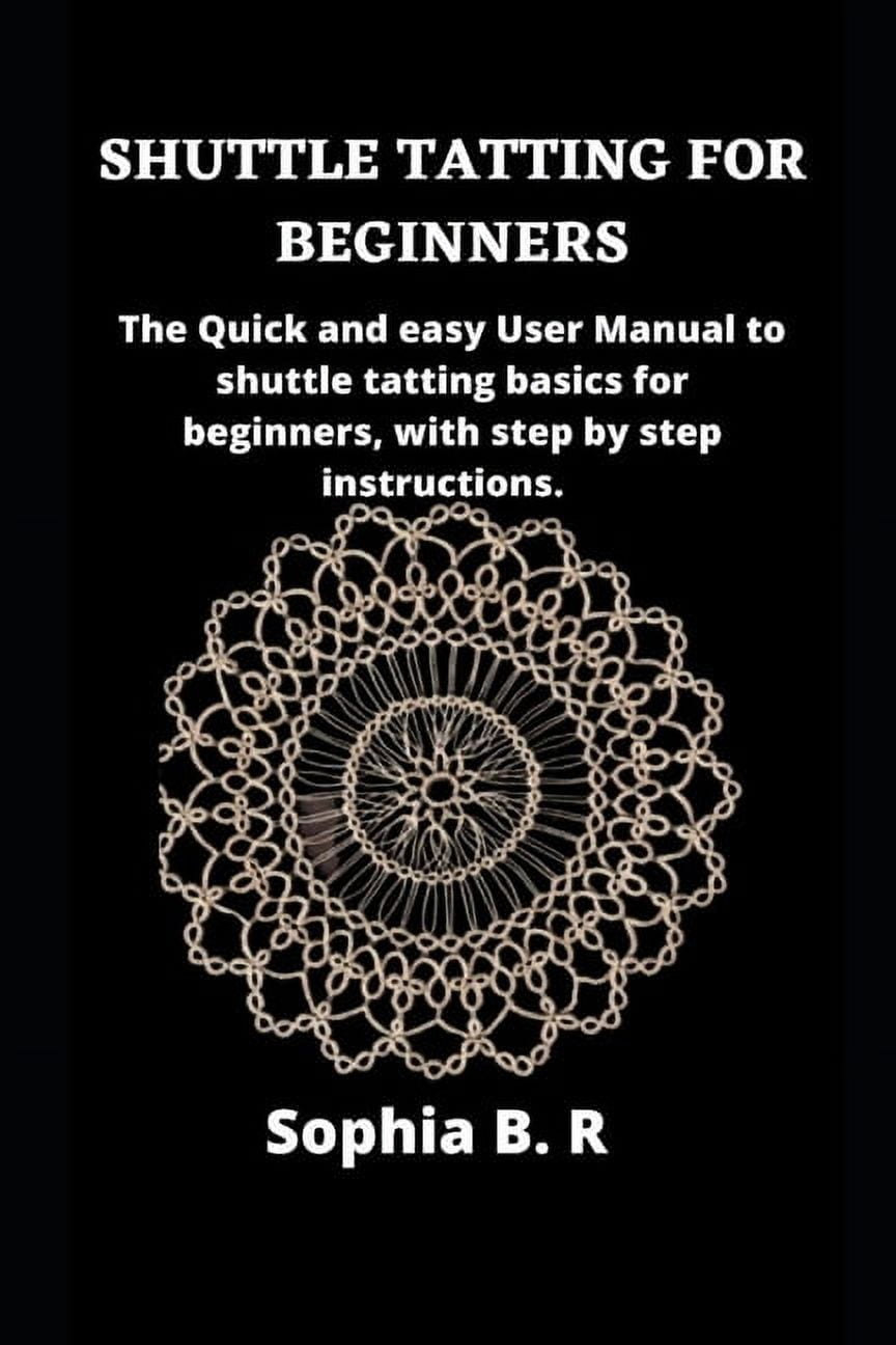 Shuttle Tatting for Beginners: The Quick and easy User Manual to shuttle tatting basics for ...