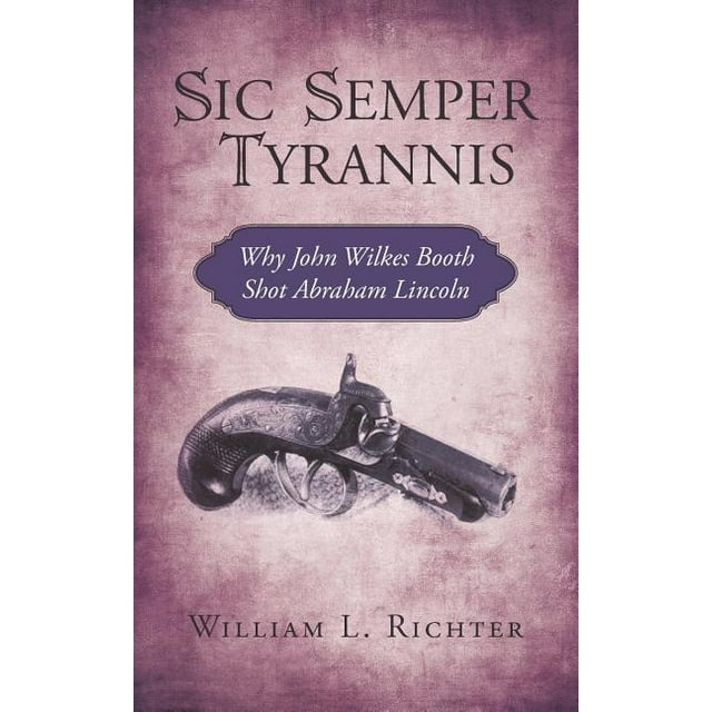 Sic Semper Tyrannis: Why John Wilkes Booth Shot Abraham Lincoln (Paperback) - Walmart.com