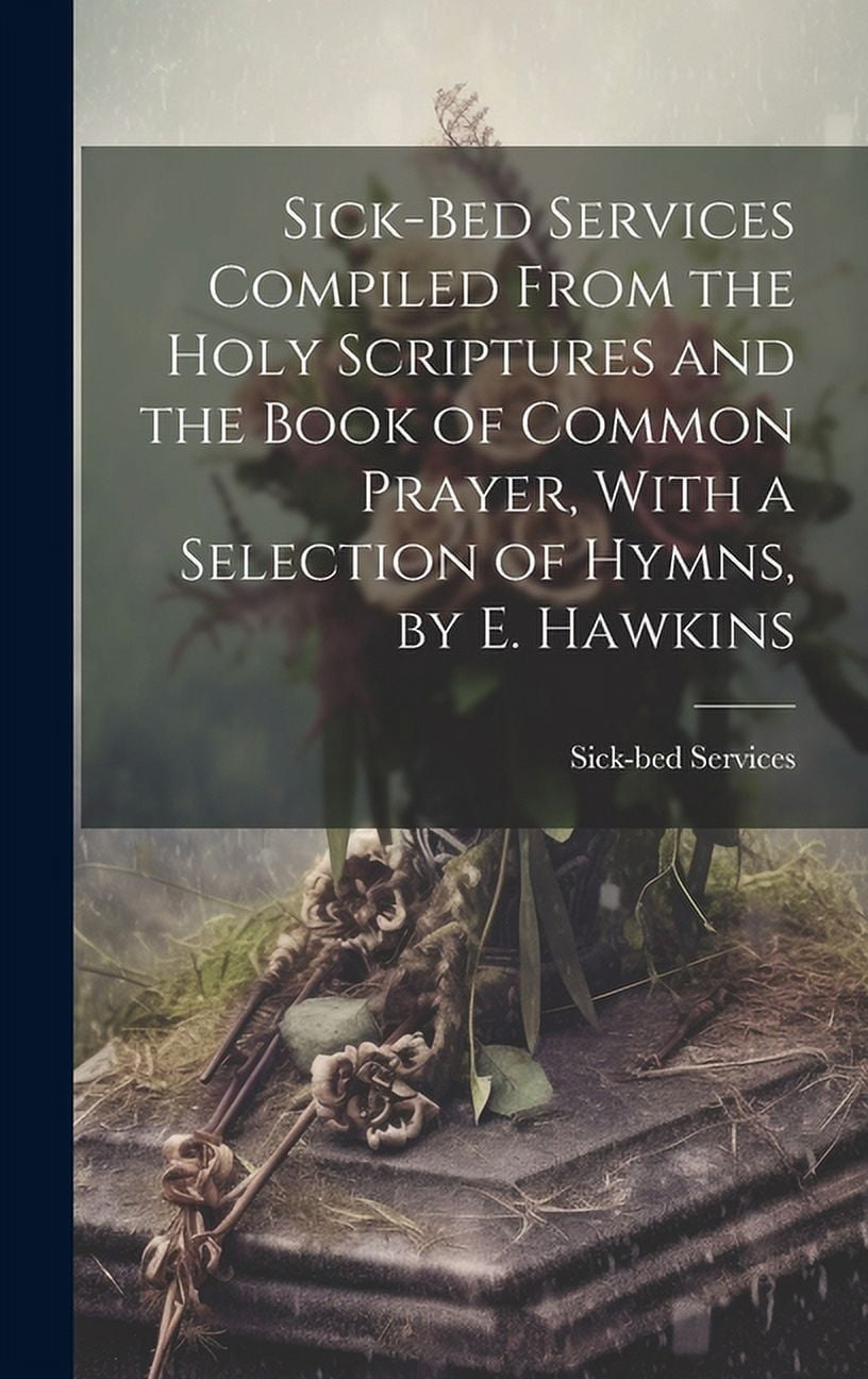 Sick-Bed Services Compiled From the Holy Scriptures and the Book of ...