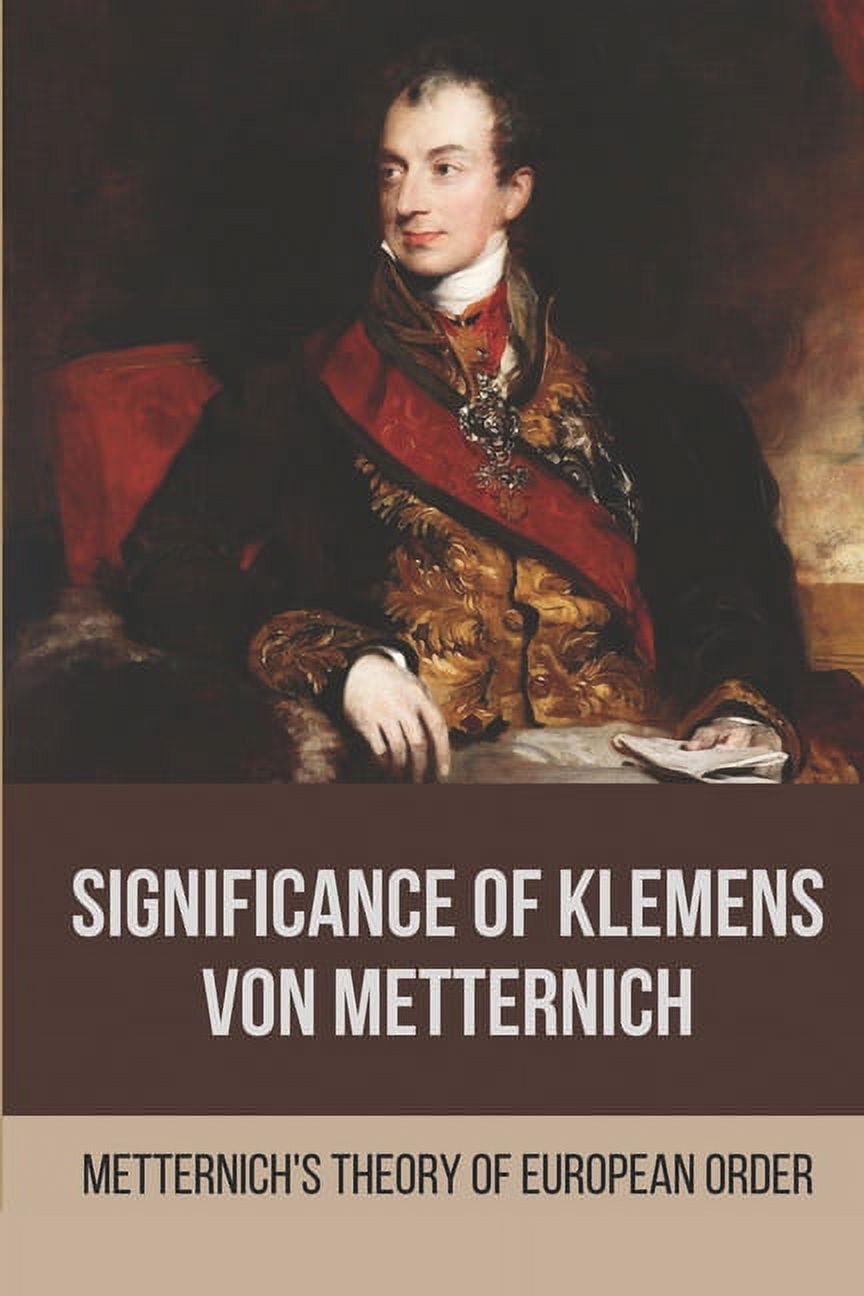Significance Of Klemens Von Metternich: Metternich'S Theory Of European ...