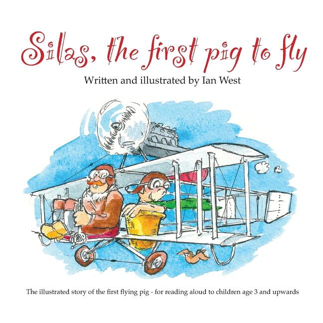 Silas, the First Pig to Fly : The Fully Illustrated Story of Silas, the ...