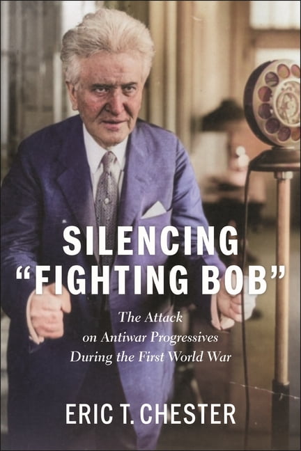 Silencing Fighting Bob": The Attack on Antiwar Progressives During the ...