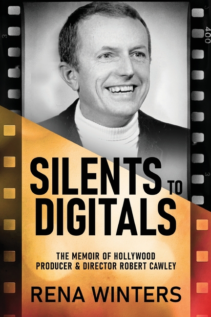 Silents To Digitals: The Memoir Of Hollywood Producer & Director Robert ...