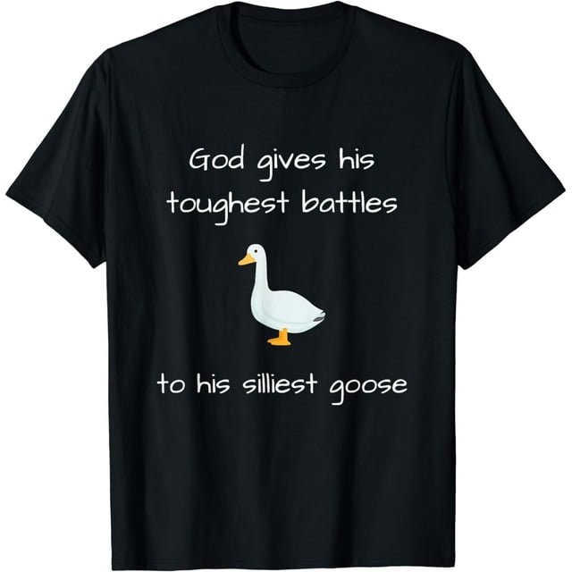 Silly God Gives His Toughest Battles To His Silliest Goose T-Shirt ...