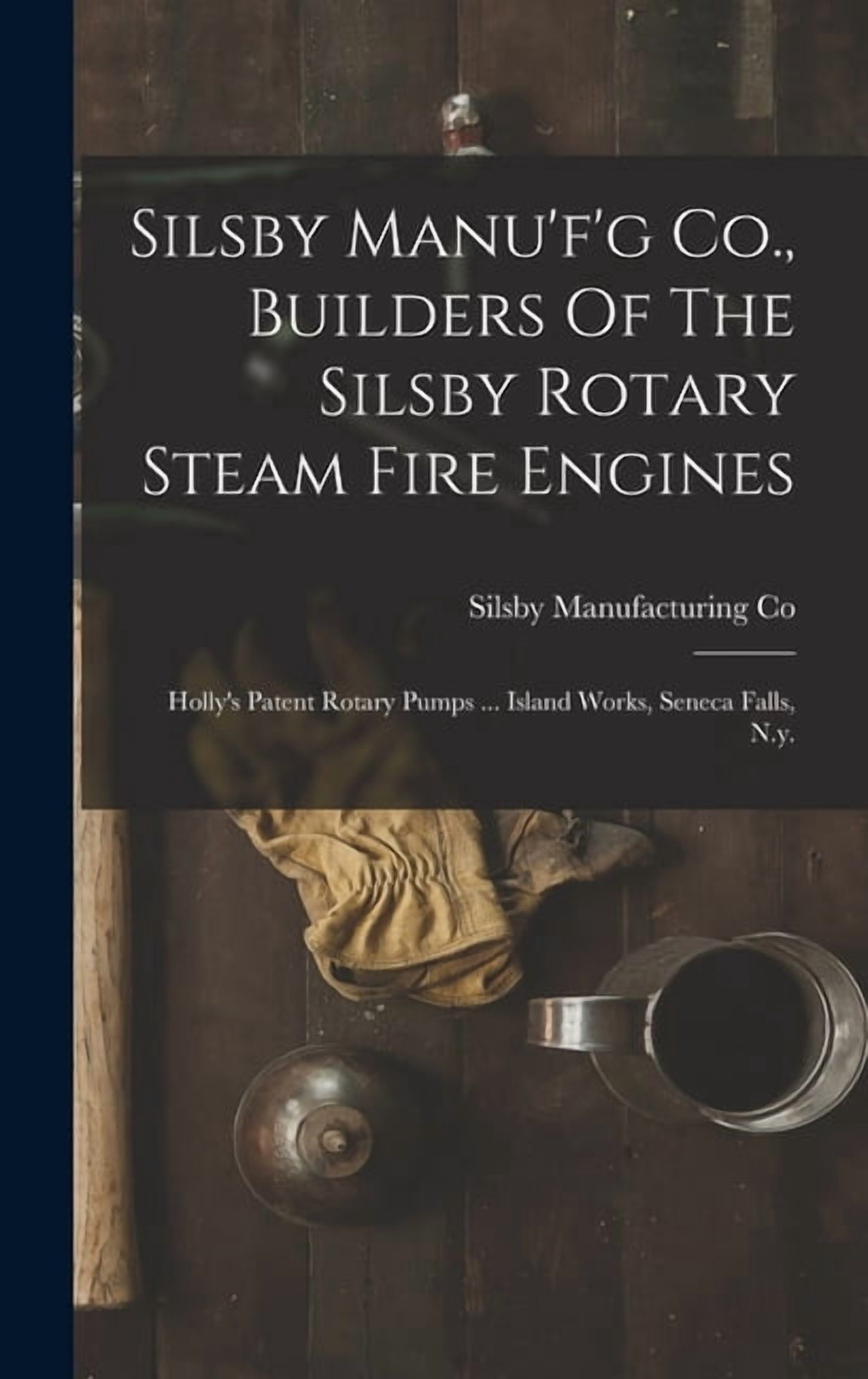 Silsby Manu'f'g Co., Builders Of The Silsby Rotary Steam Fire Engines ...