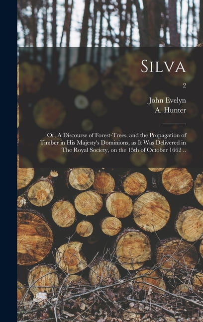 Silva: or, A Discourse of Forest-trees, and the Propagation of Timber ...