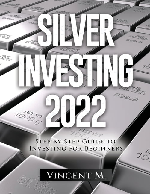 Silver Investing 2022: Step by Step Guide to Investing for Beginners ...