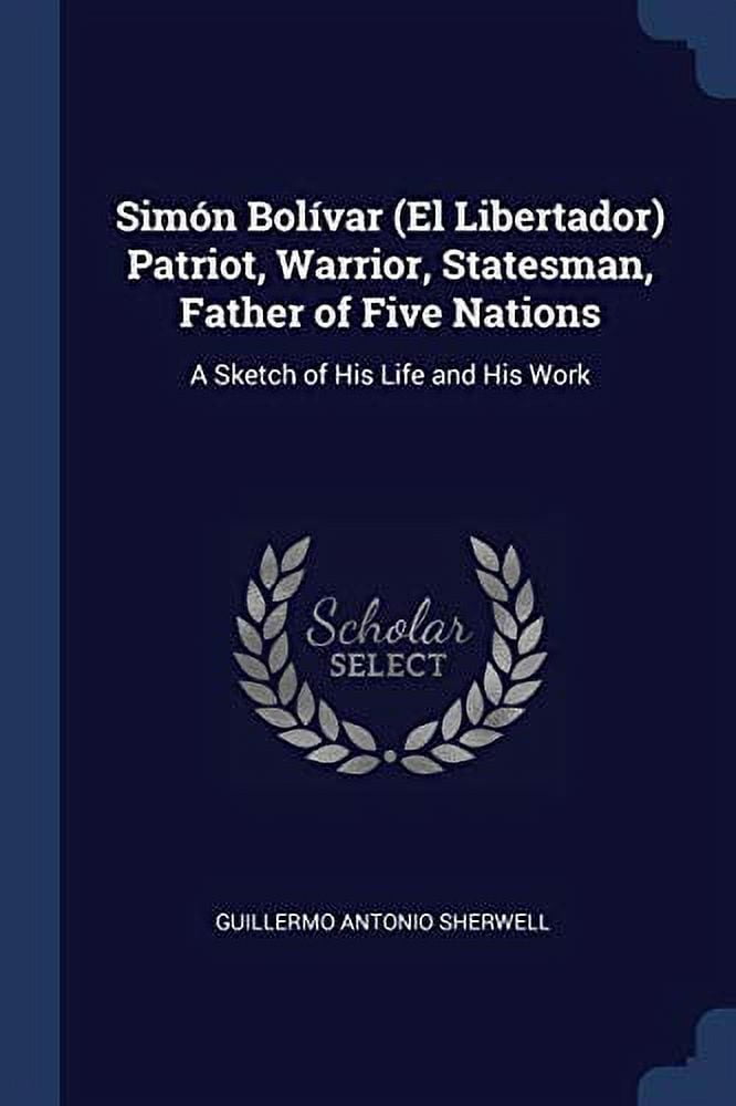 Simón Bolívar (El Libertador) Patriot, Warrior, Statesman, Father Of ...