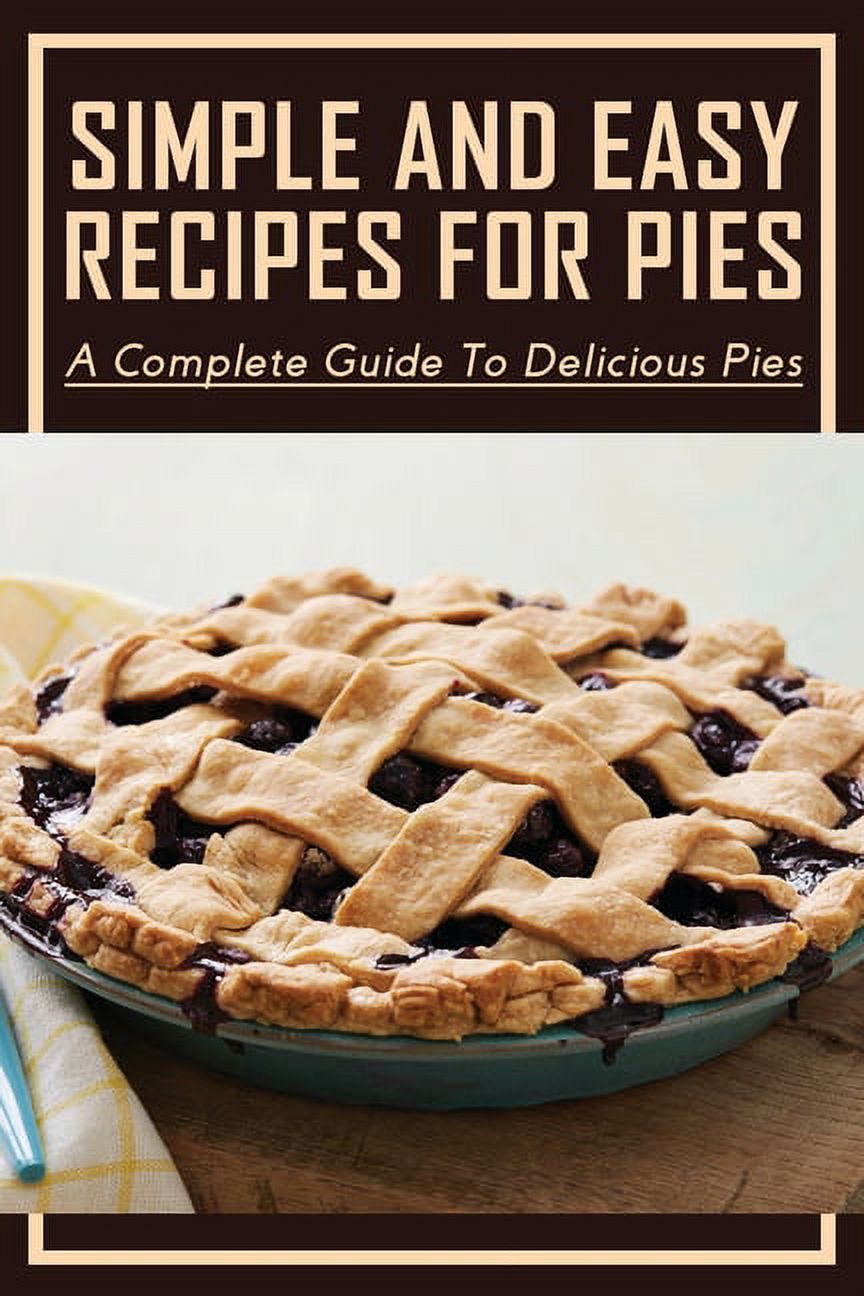 Simple And Easy Recipes For Pies: A Complete Guide To Delicious Pies ...