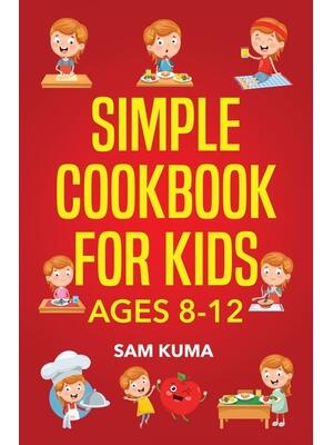 Simple Cookbook for Kids Ages 8-12 : 115 Easy to Follow Recipes that ...