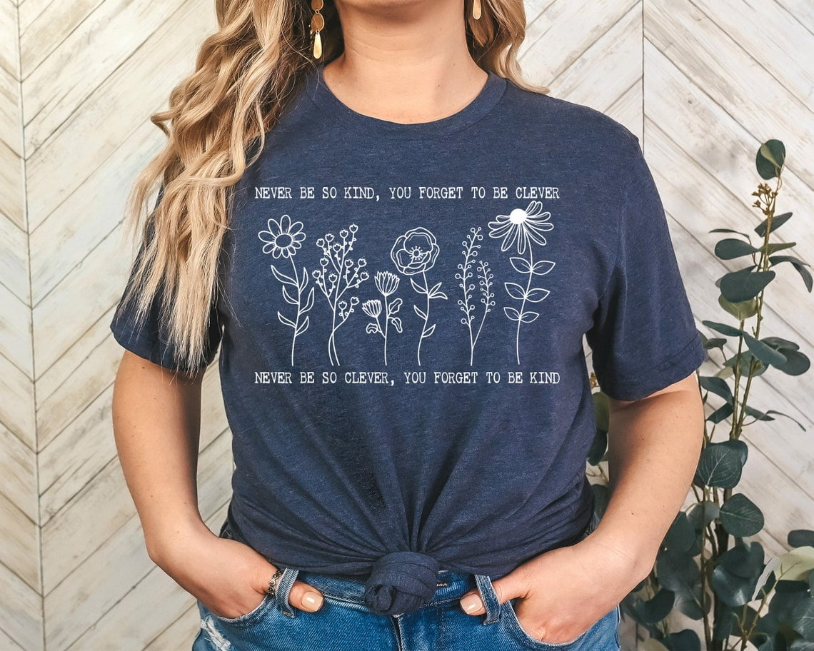 Simple Fit Floral Quotes Shirt, Never Be So Clever You Forget To Be ...