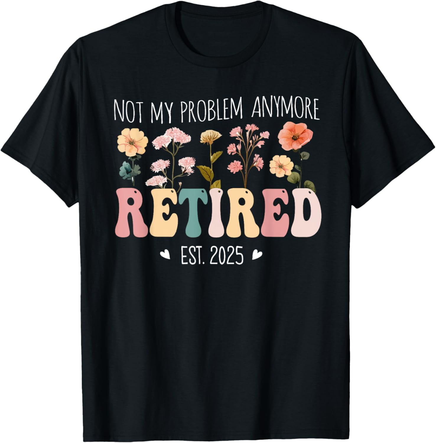 Simple Fit Retired Est 2025 Not My Problem Anymore Retirement Floral T ...
