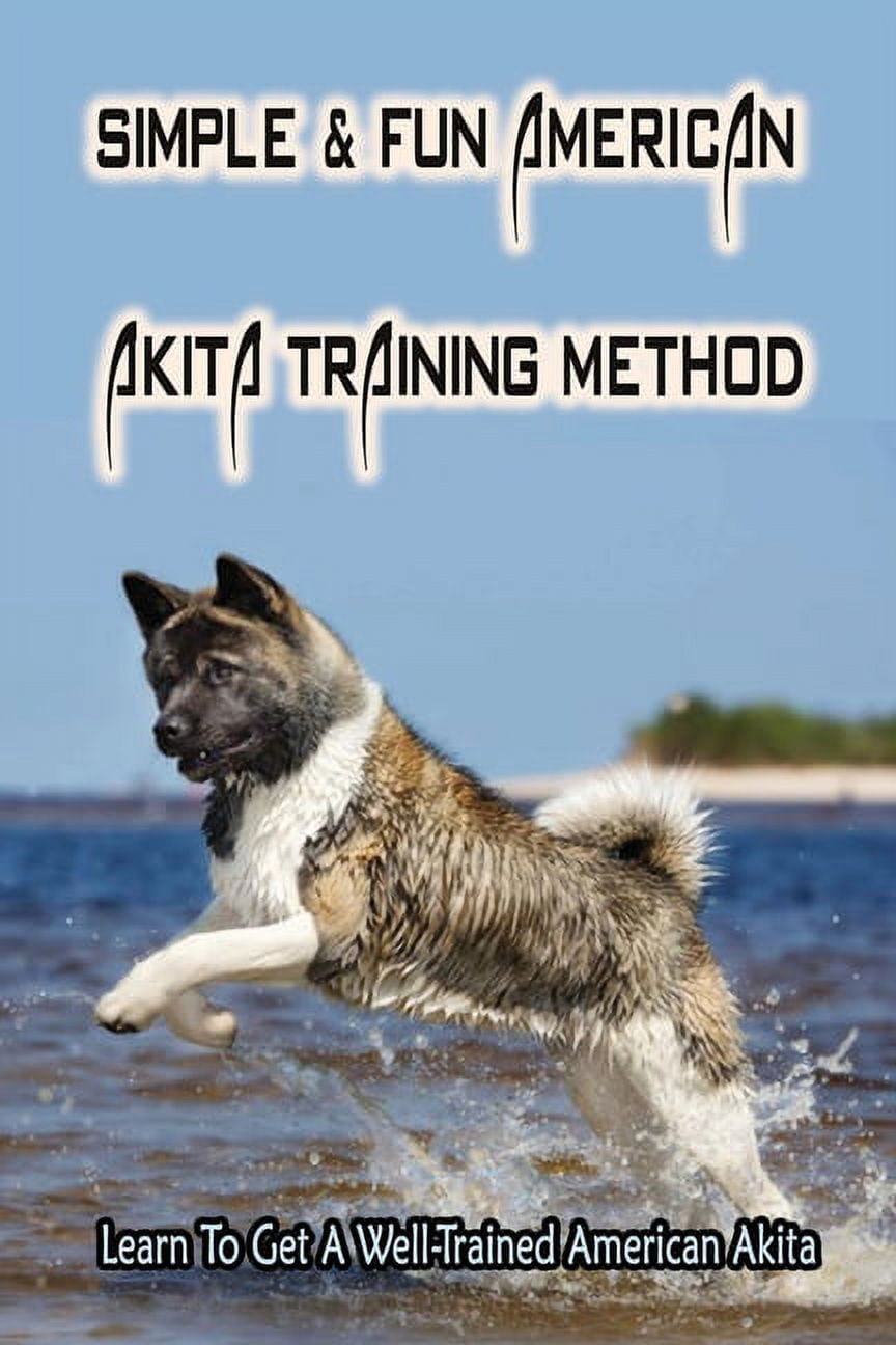 Simple & Fun American Akita Training Method: Learn To Get A Well ...