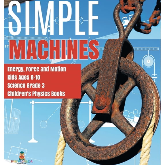 Simple Machines Energy, Force and Motion Kids Ages 8-10 Science Grade 3 ...
