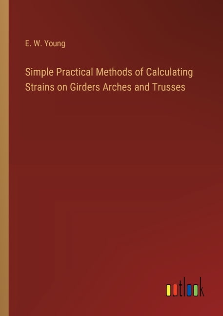Simple Practical Methods of Calculating Strains on Girders Arches and ...