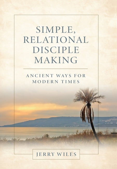 Simple, Relational Disciple Making: Ancient Ways for Modern Times ...
