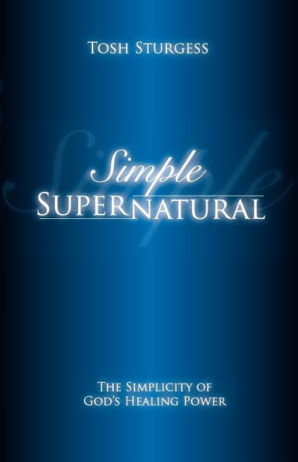 Simple Supernatural: The Simplicity of God's Healing Power - Walmart.com