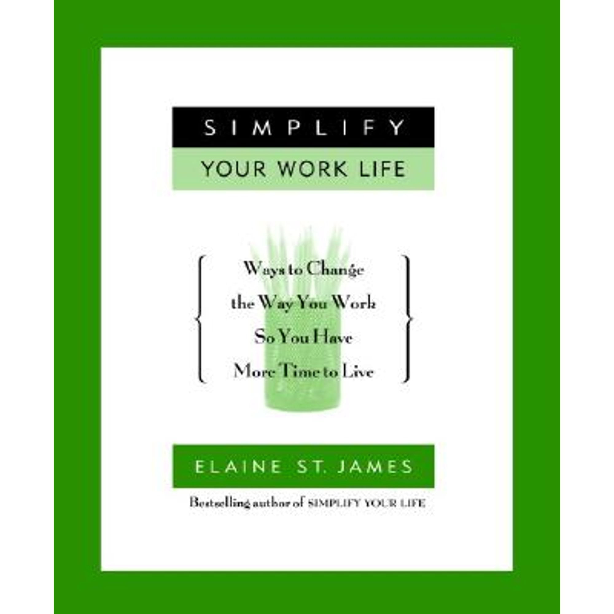 Simplify Your Work Life : Ways to Change the Way You Work So You Have ...
