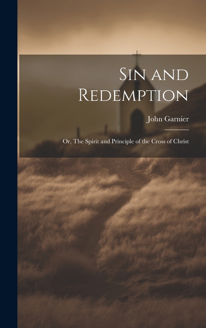 Sin and Redemption; or, The Spirit and Principle of the Cross of Christ ...