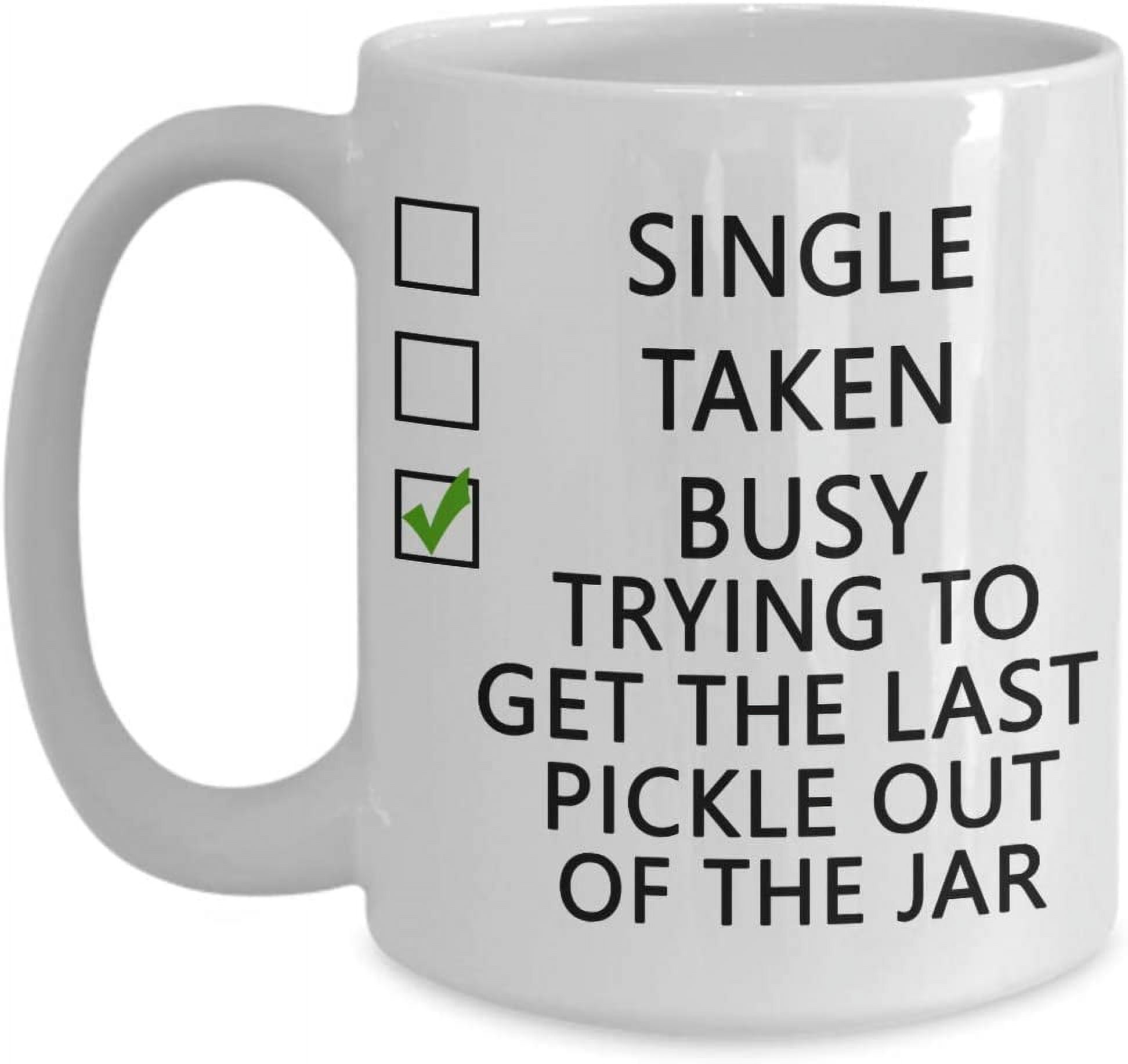 Single, Taken, Busy Get the Last Pickle Out of the Jar Coffee Mug ...