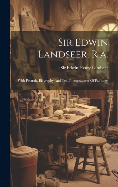 Sir Edwin Landseer, R.a.: With Portrait, Biography And Ten ...