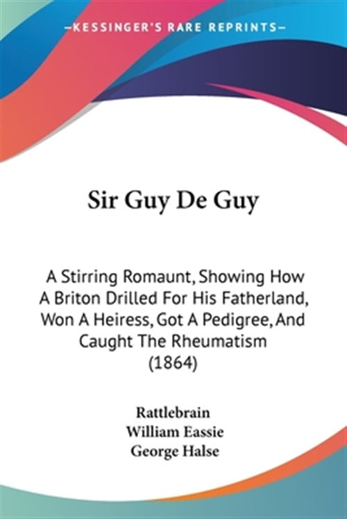 Sir Guy De Guy : A Stirring Romaunt, Showing How a Briton Drilled for ...