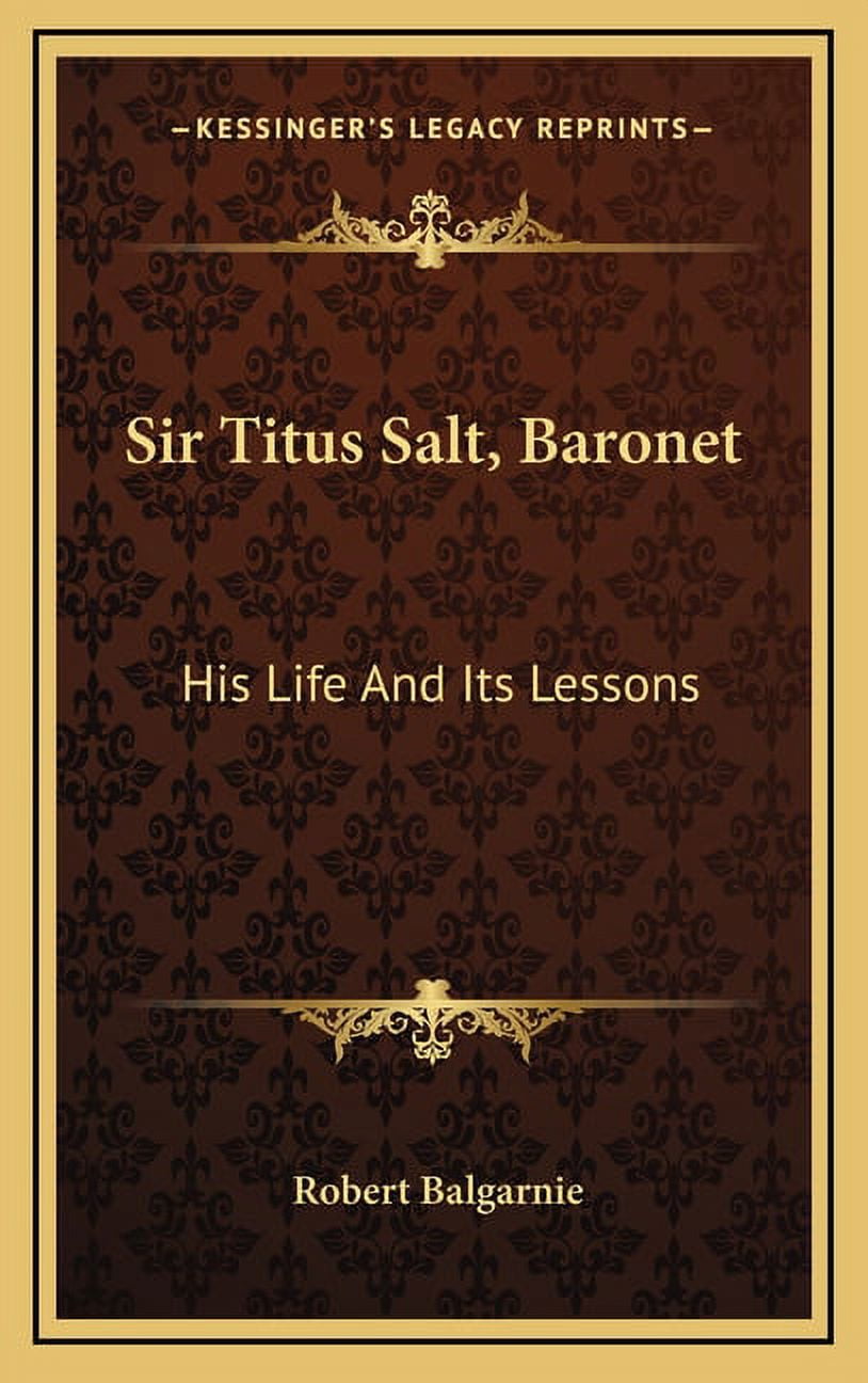 Sir Titus Salt, Baronet: His Life And Its Lessons (Hardcover) - Walmart.com