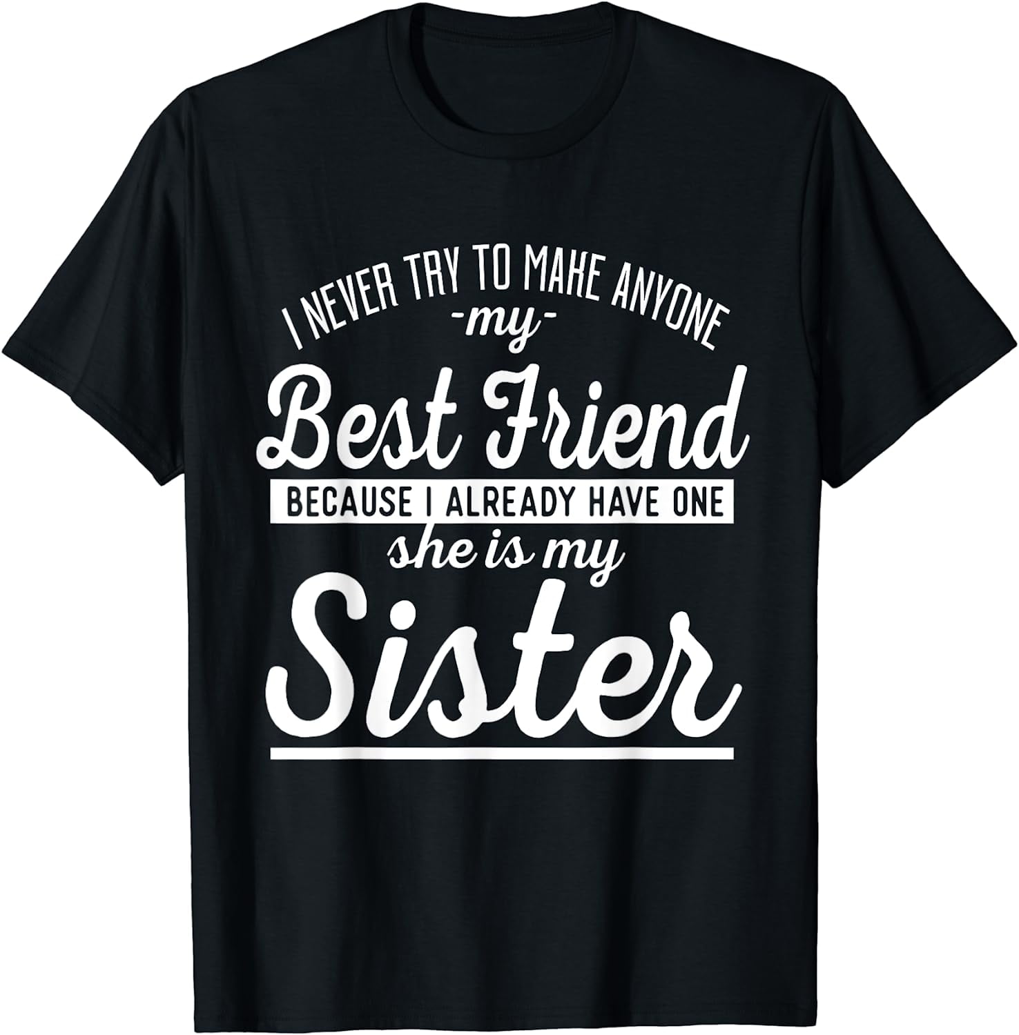 Sister Funny - I Never Try To Make Anyone My Best Friend T-Shirt ...