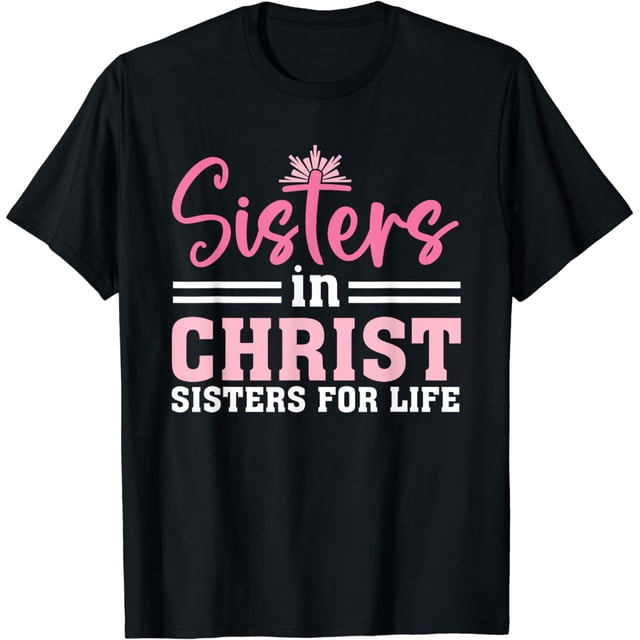 Sisters In Christ Are Sisters For Life, Christian T-Shirt - Walmart.com