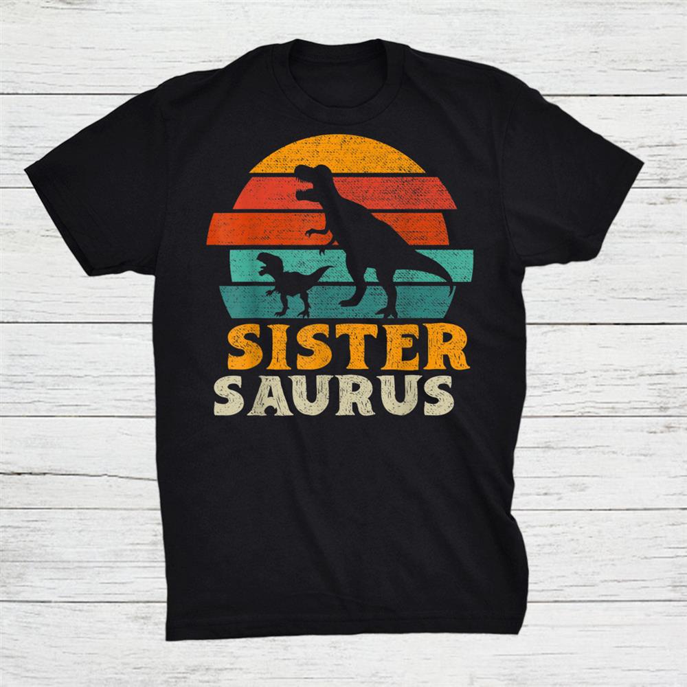 Sistersaurus T Rex Dinosaur Sister Saurus Shirt Gift Black Unisex T ...