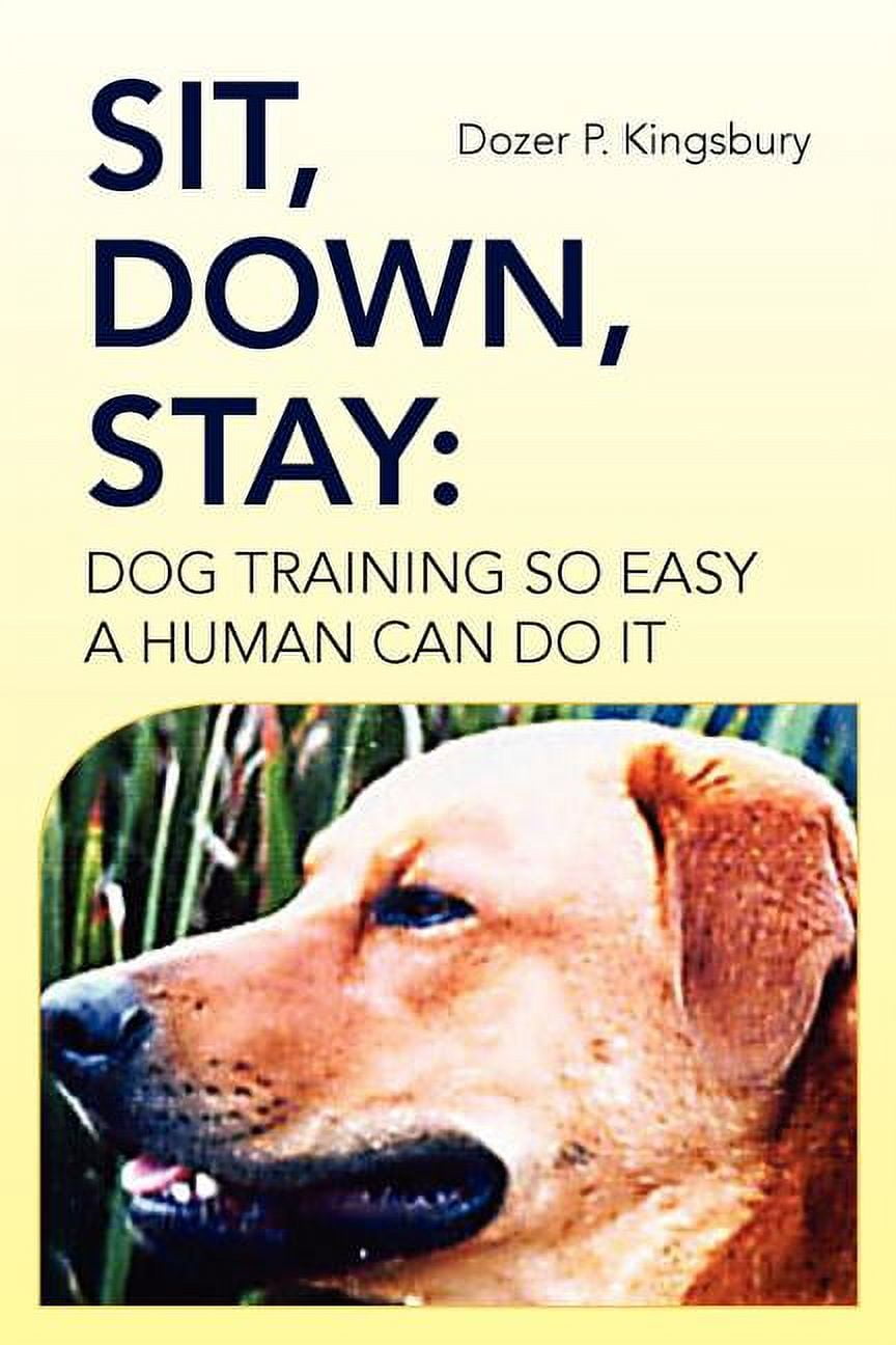 Sit, Down, Stay : Dog Training So Easy a Human Can Do It - Walmart ...