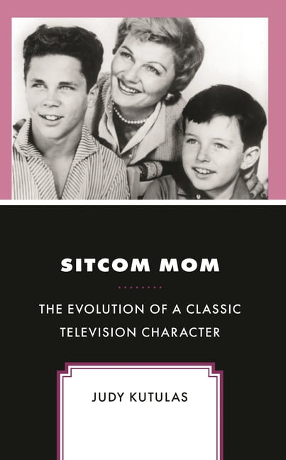 Sitcom Mom: The Evolution of a Classic Television Character, (Hardcover ...