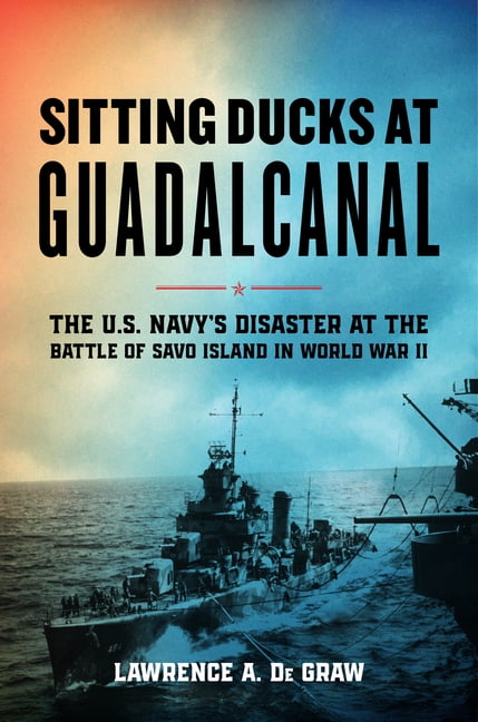 Sitting Ducks at Guadalcanal: The U.S. Navy's Disaster at the Battle of ...