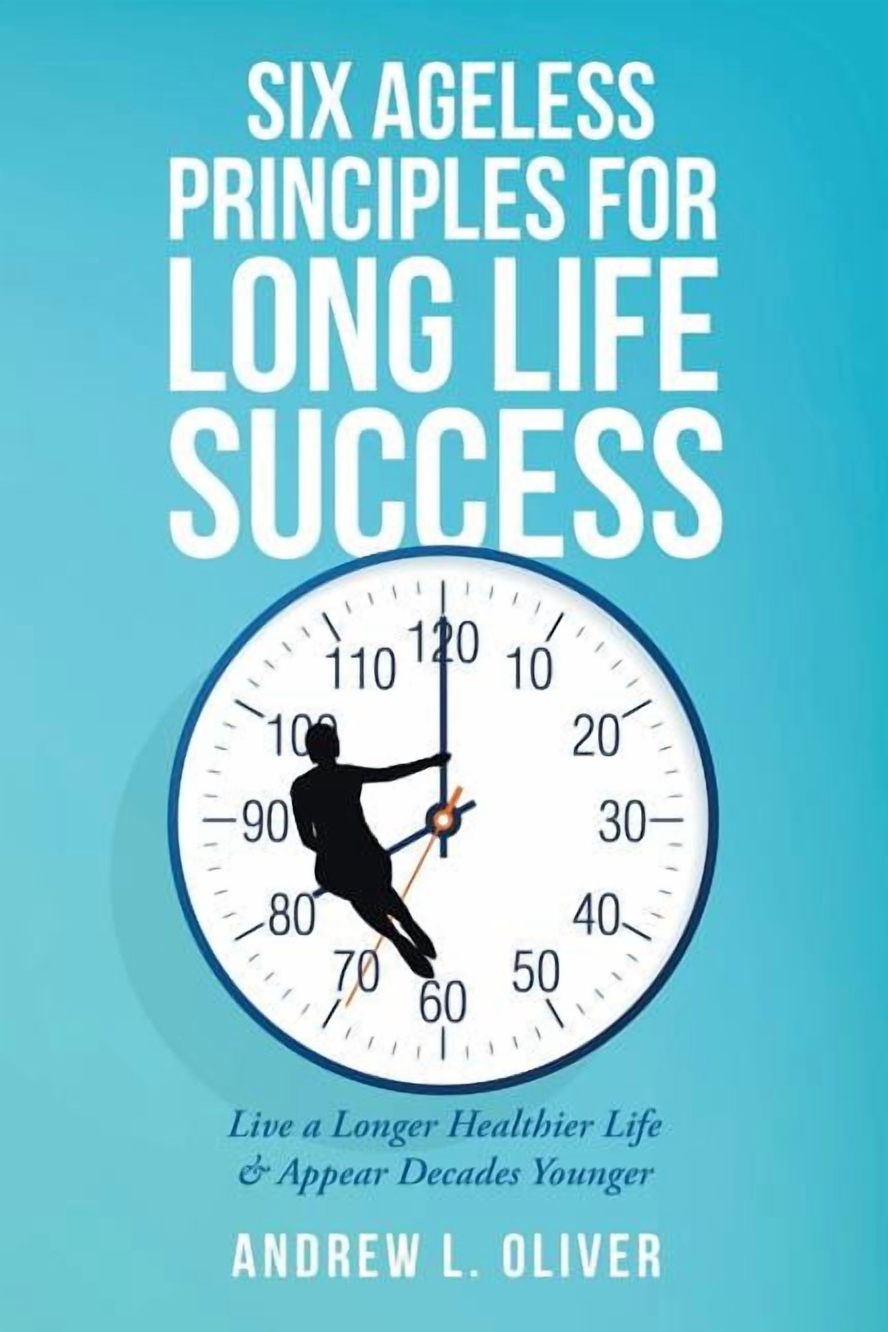 Six Ageless Principles for Long Life Success: Live a Longer Healthier ...