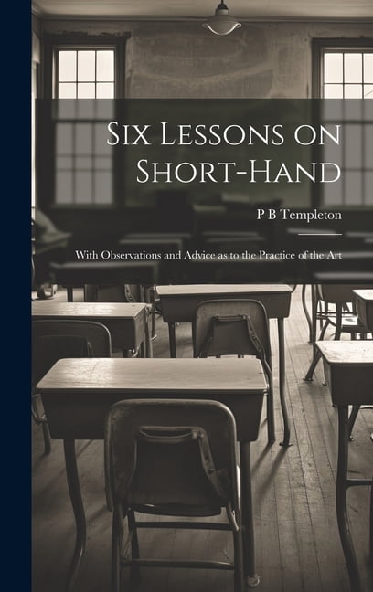 Six Lessons on Short-hand; With Observations and Advice as to the ...