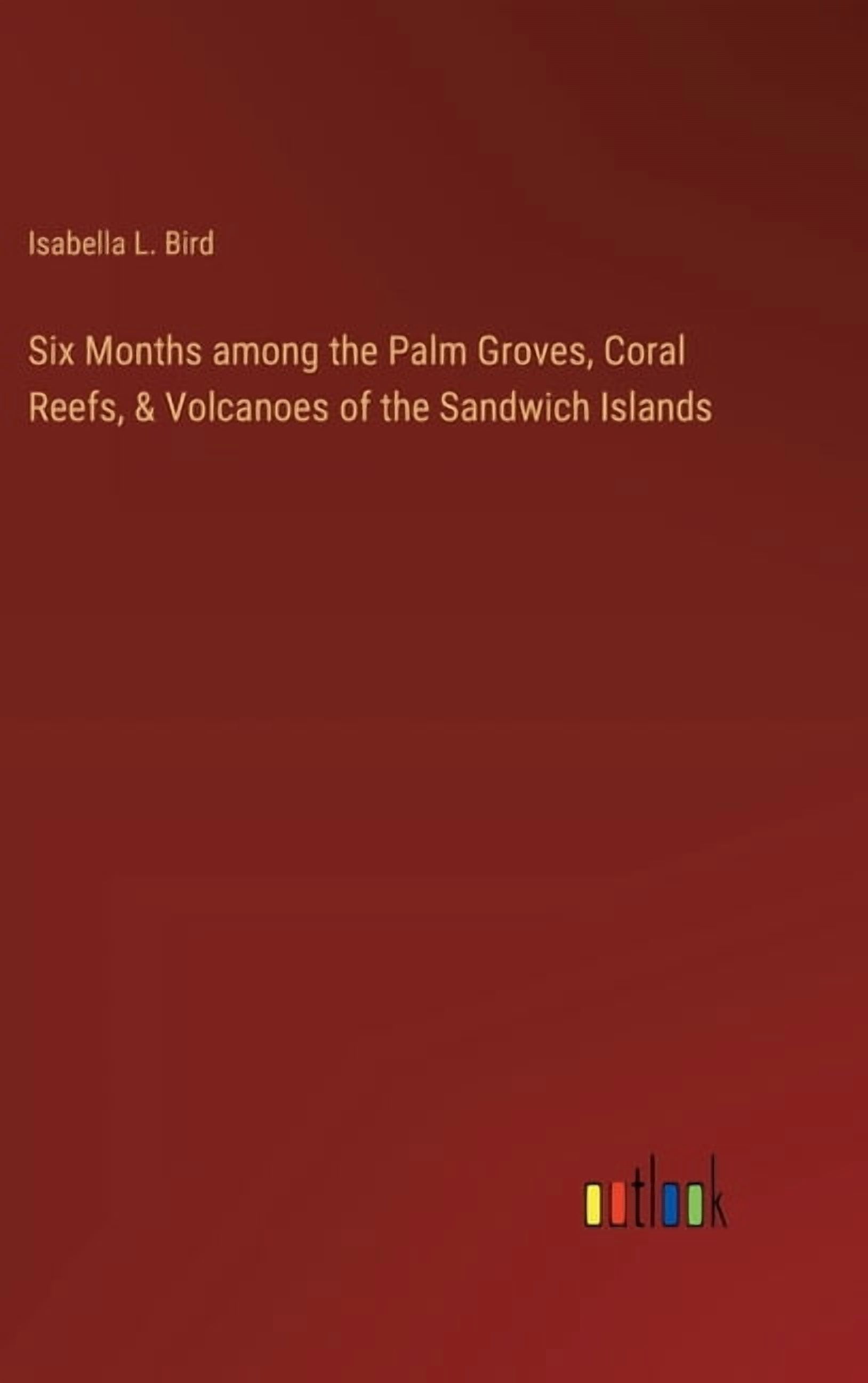 Six Months among the Palm Groves, Coral Reefs, & Volcanoes of the ...