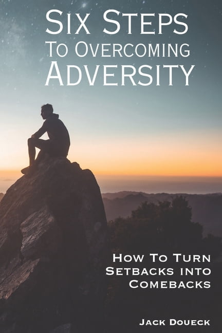 Six Steps to Overcoming Adversity: How to Turn Setbacks into Comebacks ...
