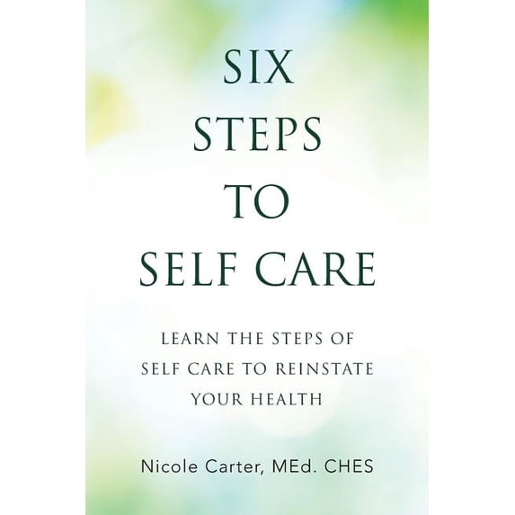Six Steps to Self Care : Learn the Steps of Self Care to Reinstate Your ...