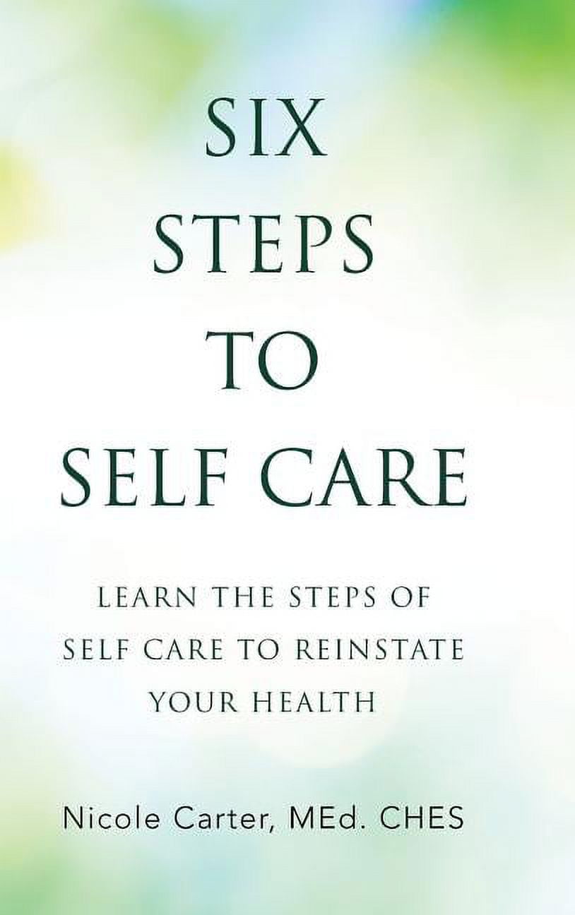 Six Steps to Self Care: Learn the Steps of Self Care to Reinstate Your ...
