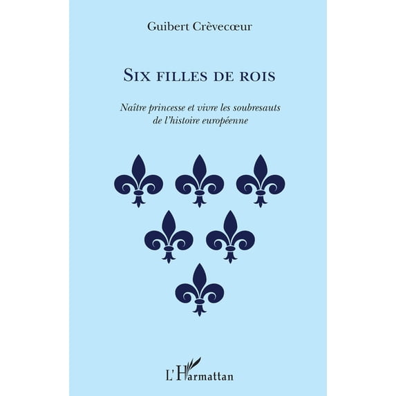 Six filles de rois: NaÃ®tre princesse et vivre les soubresauts de l ...