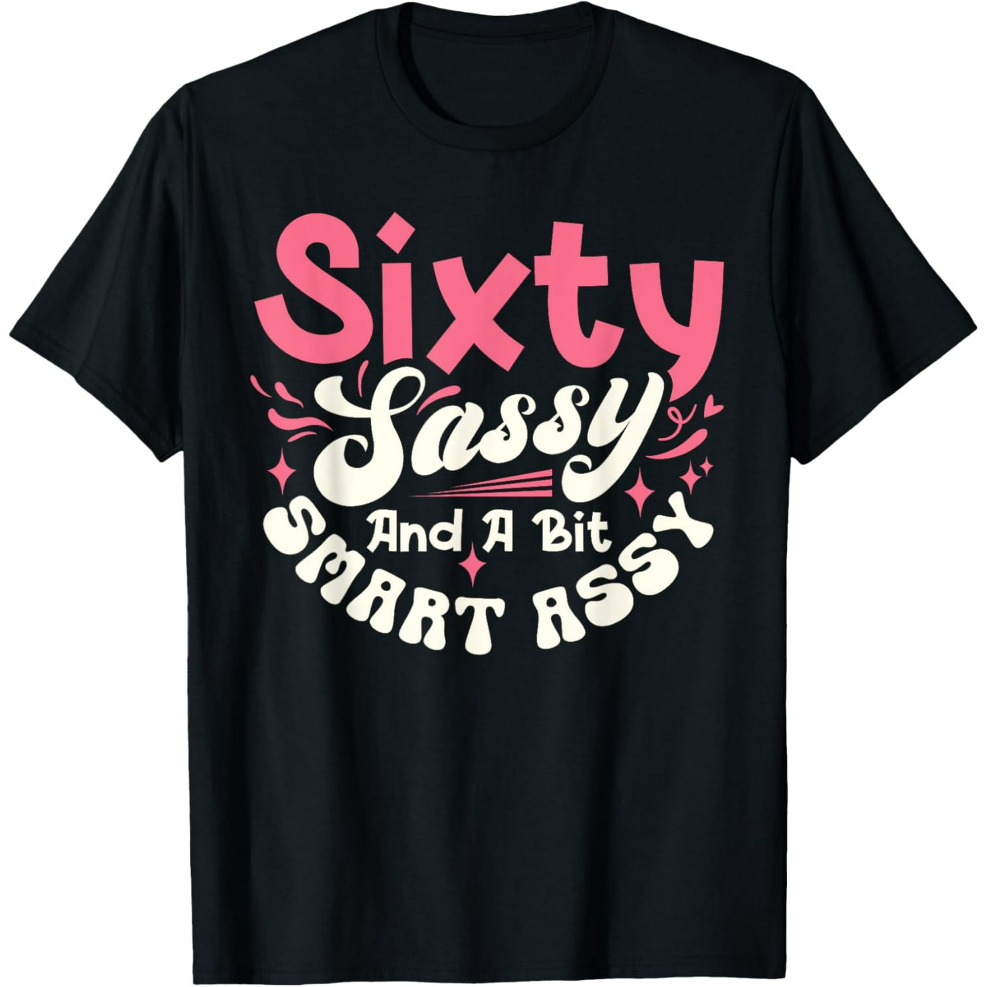 Sixty Sassy And A Bit Smart Assy 60th Birthday Funny T-Shirt - Walmart.com