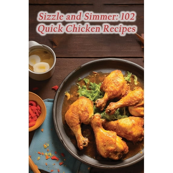 Sizzle and Simmer: 102 Quick Chicken Recipes, (Paperback) - Walmart.com