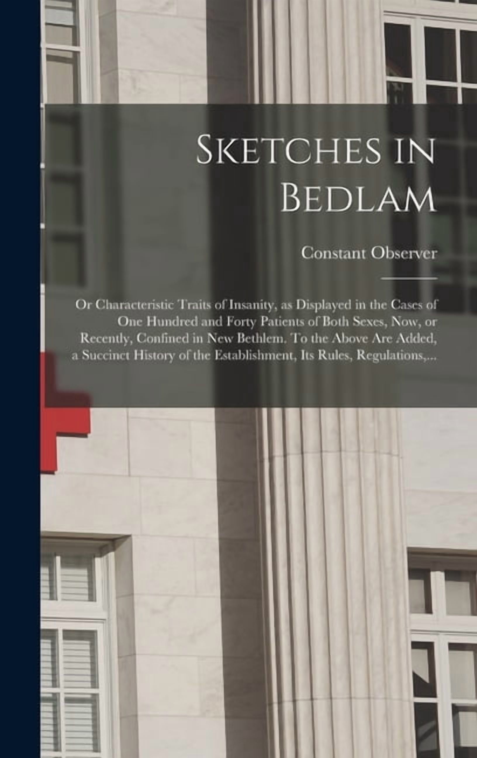 Sketches in Bedlam; or Characteristic Traits of Insanity, as Displayed ...
