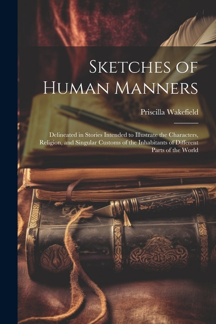 Sketches of Human Manners: Delineated in Stories Intended to Illustrate ...