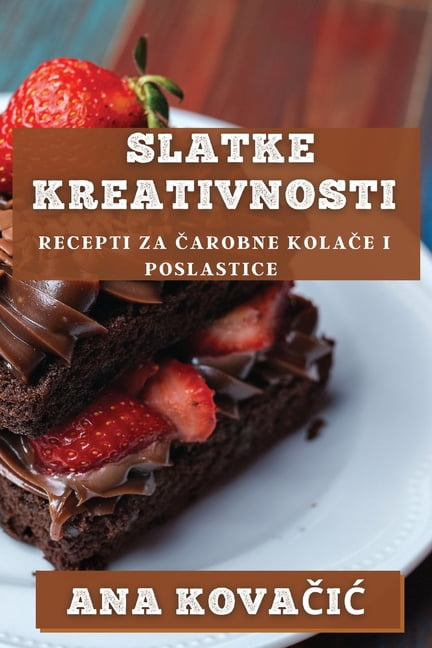 Slatke Kreativnosti: Recepti za Carobne Kolace i Poslastice - Walmart.com
