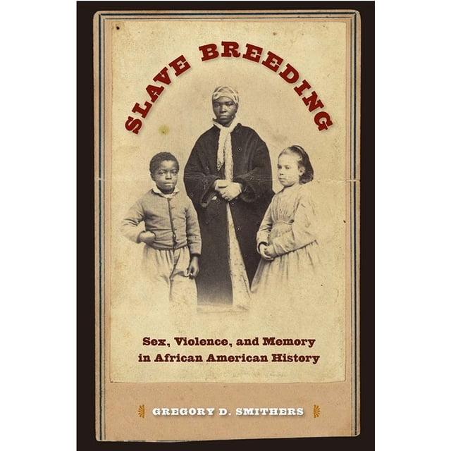Slave Breeding: Sex, Violence, and Memory in African American History ...
