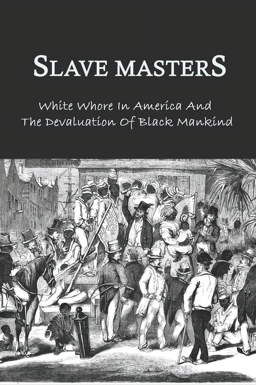 Slave Masters: White Whore In America And The Devaluation Of Black Mankind: Slavery In The ...