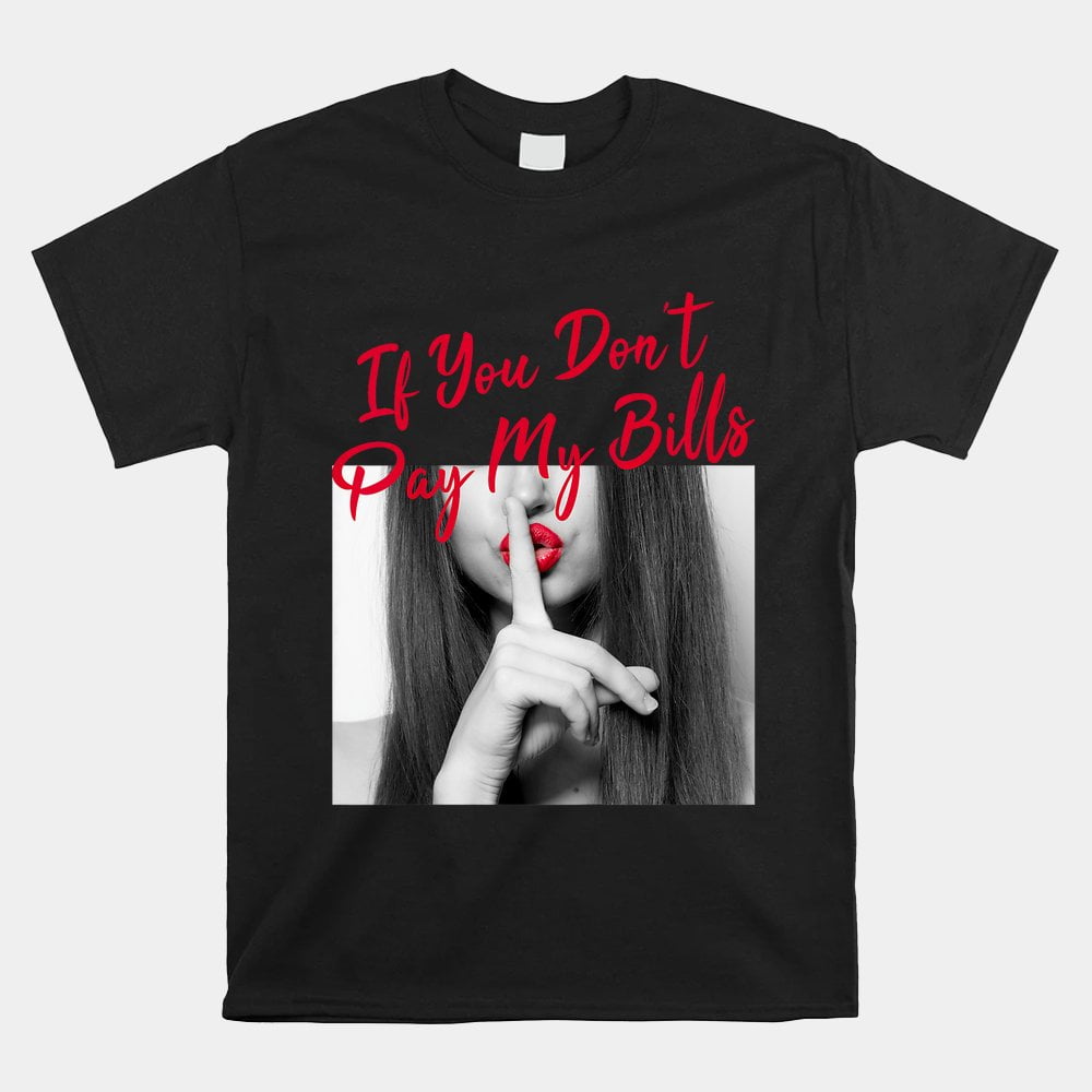 Slogan Figure If You Dont Pay My Bills Women Shhh Shirt
