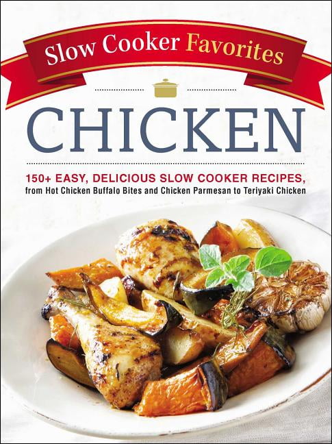 Slow Cooker Cookbook Series: Slow Cooker Favorites Chicken : 150+ Easy ...